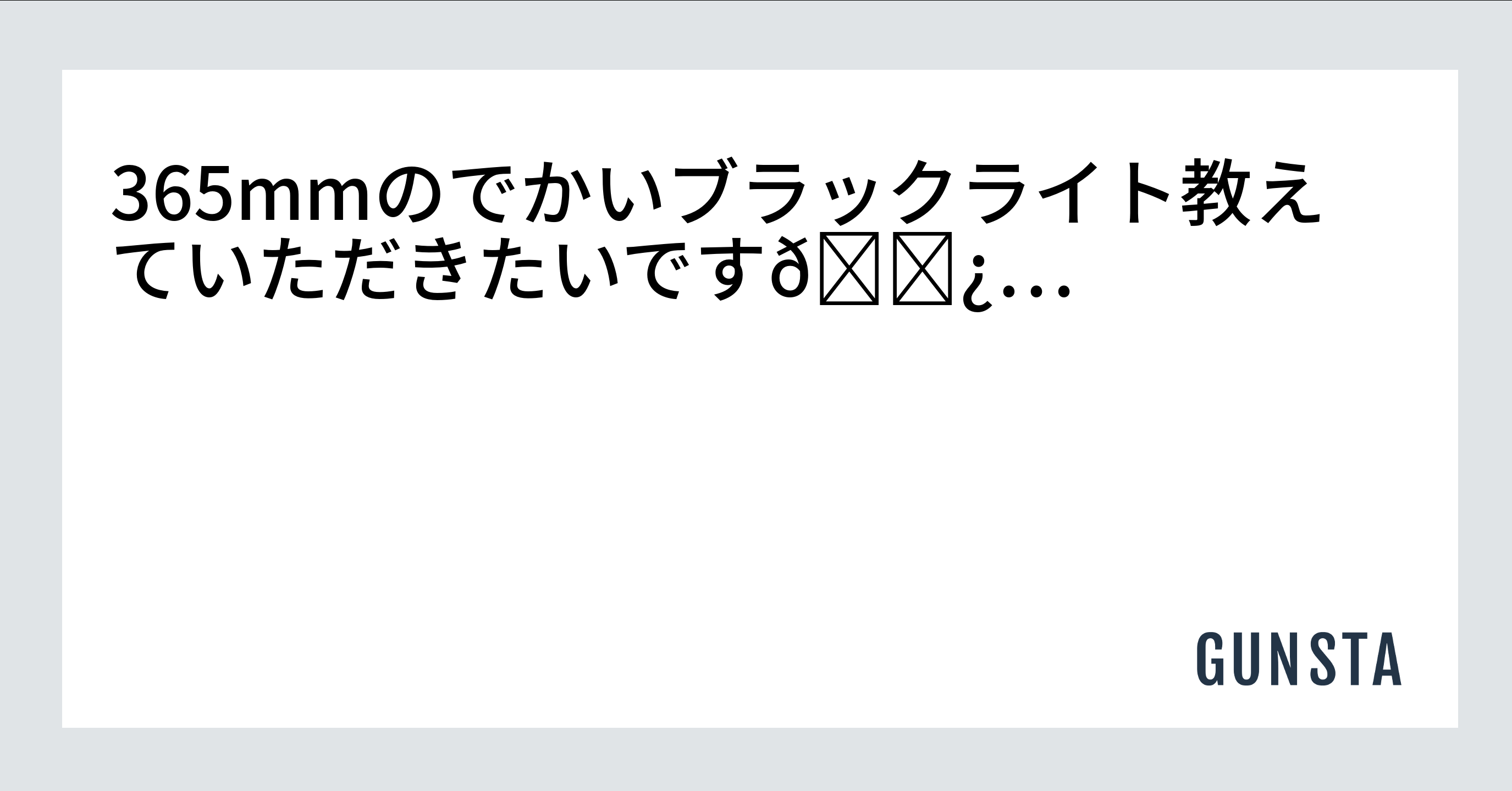365mmのでかいブラックライト教えていただきたいです😿…｜Ruizさんの制作中の投稿｜GUNSTA（ガンスタ）